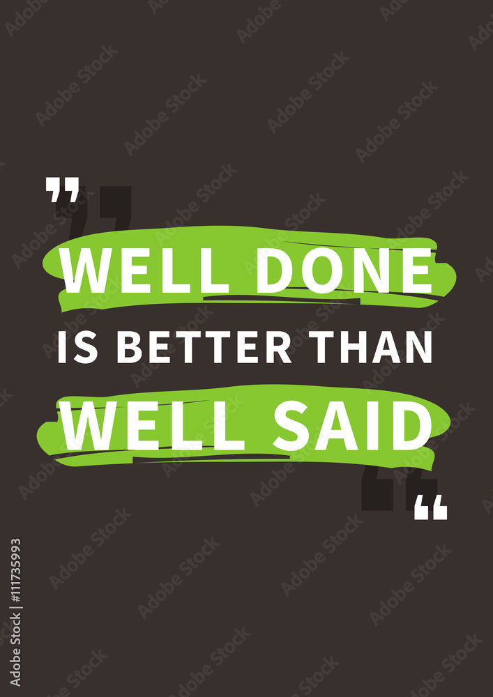 Well done is better than well said. Inspirational (motivational) words ...