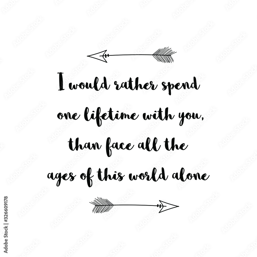 I would rather spend one lifetime with you, than face all the ages of ...