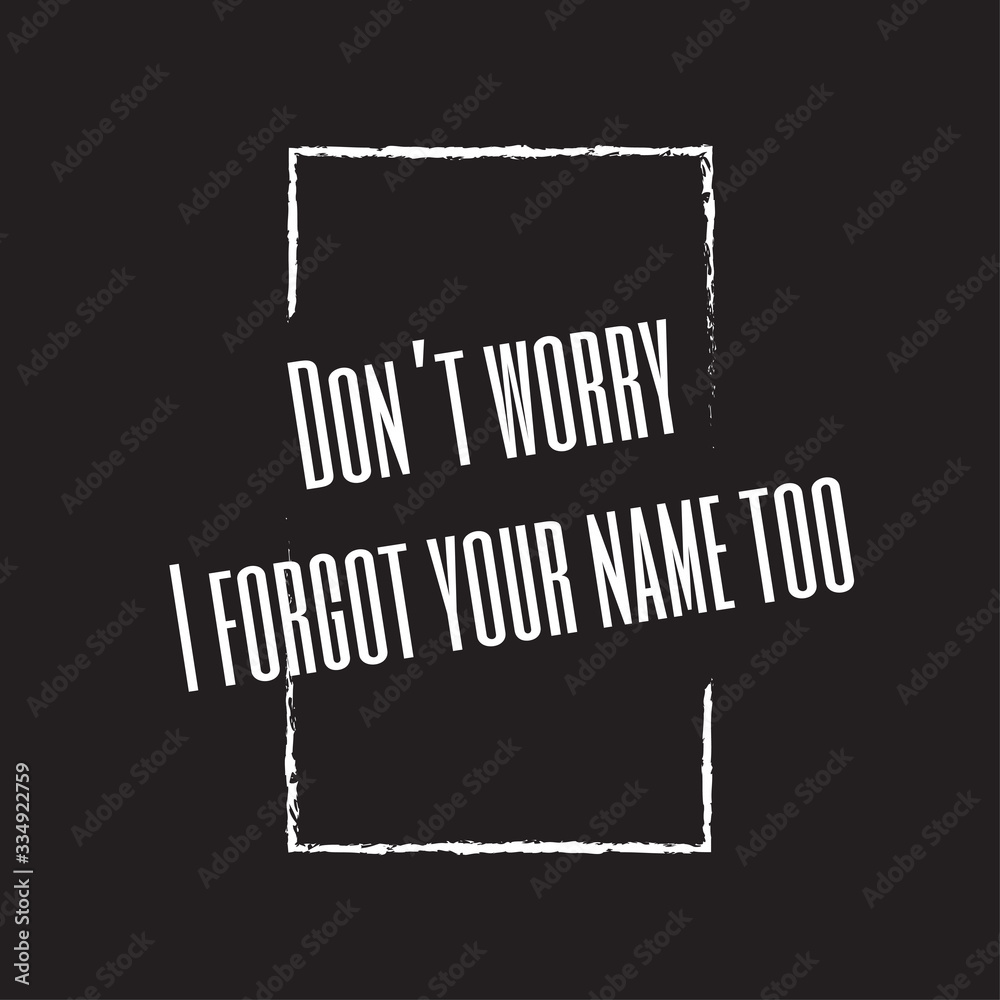 Funny phrase for printing on t- shirts. Don’t worry. I forgot your name ...