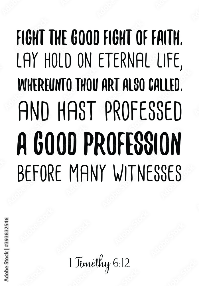 Fight the good fight of faith, lay hold on eternal life, whereunto thou ...