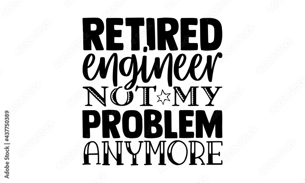 Retired engineer not my problem anymore - engineer t shirts design ...