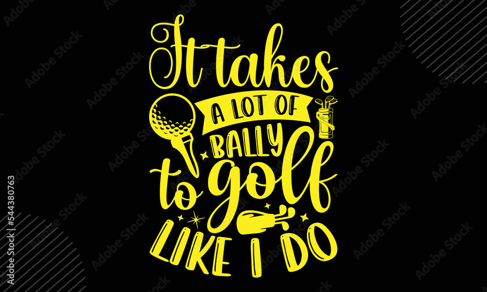 It Takes A Lot Of Bally To Golf Like I Do - Golf T shirt Design, Modern ...
