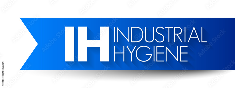 IH - Industrial Hygiene is a anticipation, recognition, evaluation ...