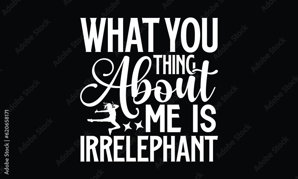 What You Think About Me Is Irrelephant- Dancing T shirt Design, Hand ...