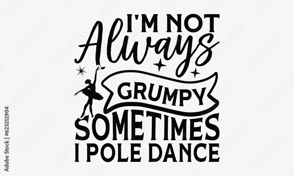 I'm Not Always Grumpy Sometimes I Pole Dance - Dancing svg typography t ...