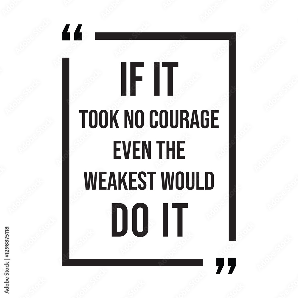 if it took no courage even the weakest would do it inspirational design ...