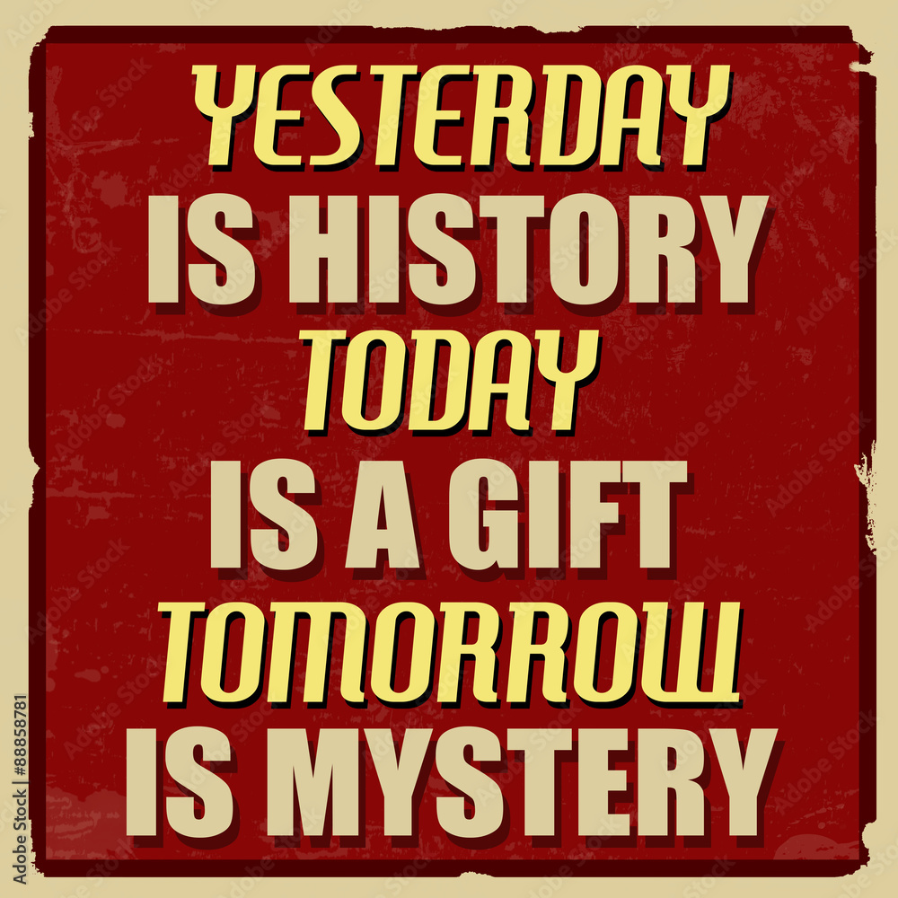 Yesterday is history today is a gift tomorrow is mystery poster Stock ...