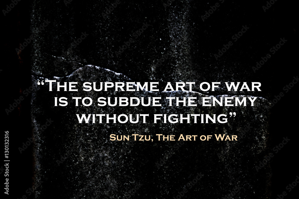 The supreme art of war is to subdue the enemy without fighting. Sun Tzu ...