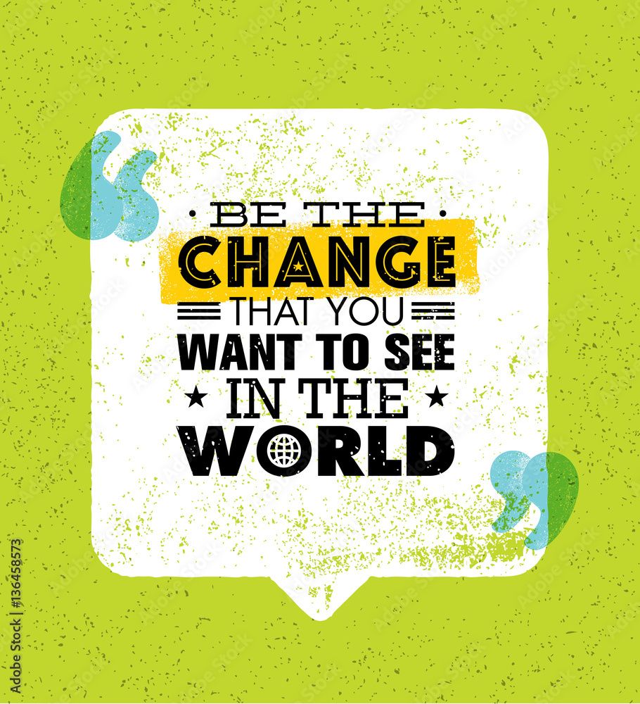 Be The Change That You Want To See In The World. Inspiring Creative ...
