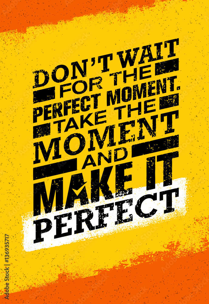 Do Not Wait For The Perfect Moment. Take The Moment And Make It Perfect ...
