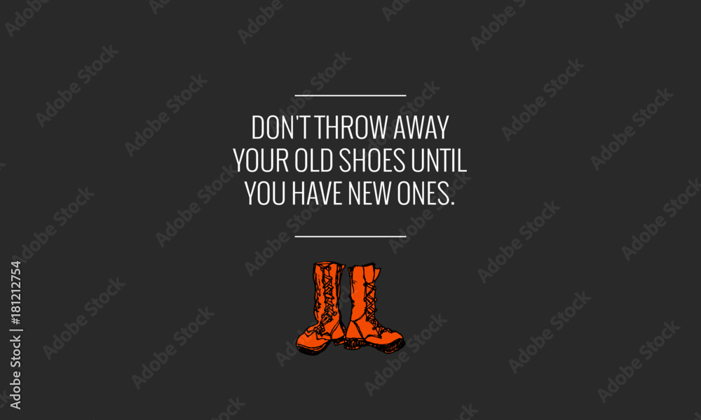 Don't throw away your old shoes until you have new ones. (Hand Drawn ...