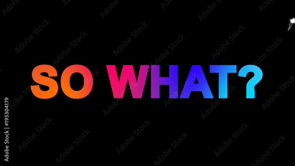 common expression SO WHAT? multi-colored appear then disappear under ...