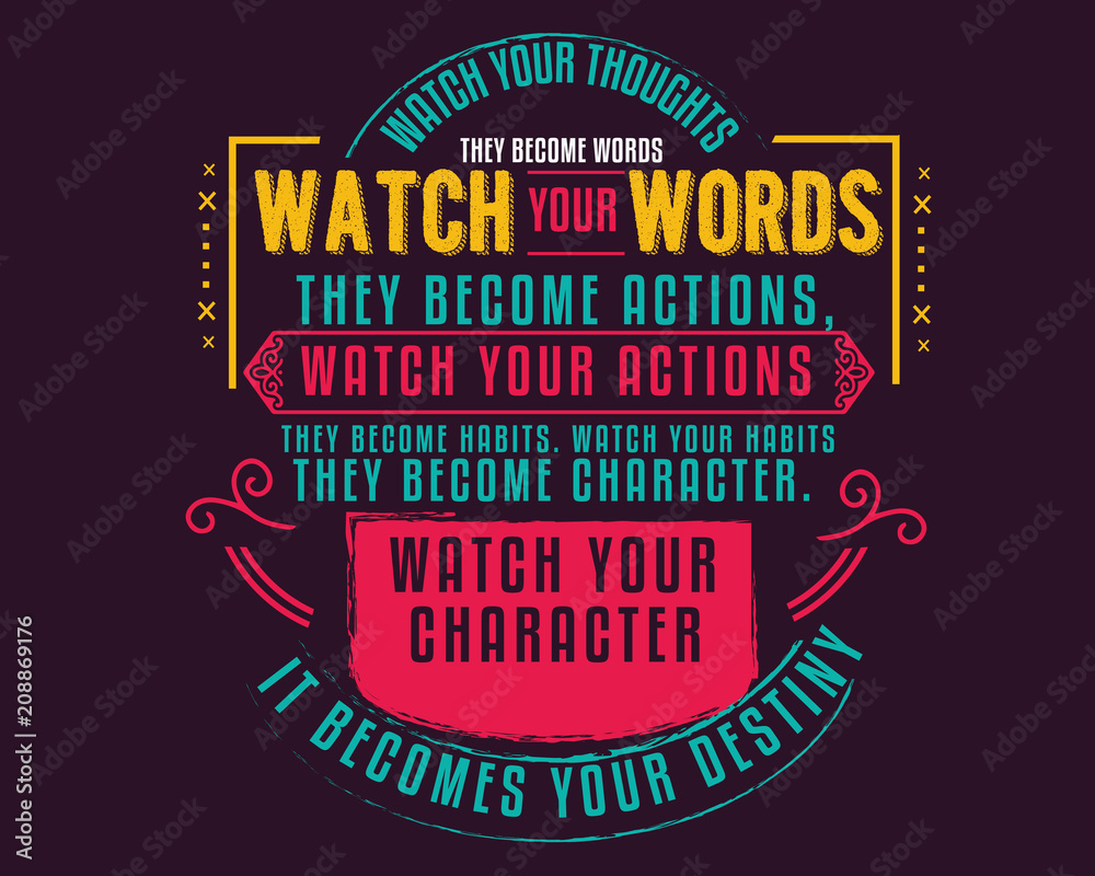 Watch your thoughts; they become words. Watch your words; they become ...