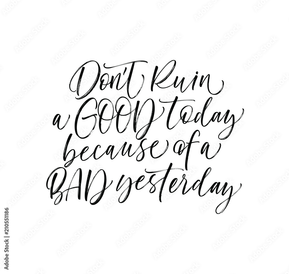 Don't ruin a good today because of a bad yesterday phrase. Motivational ...