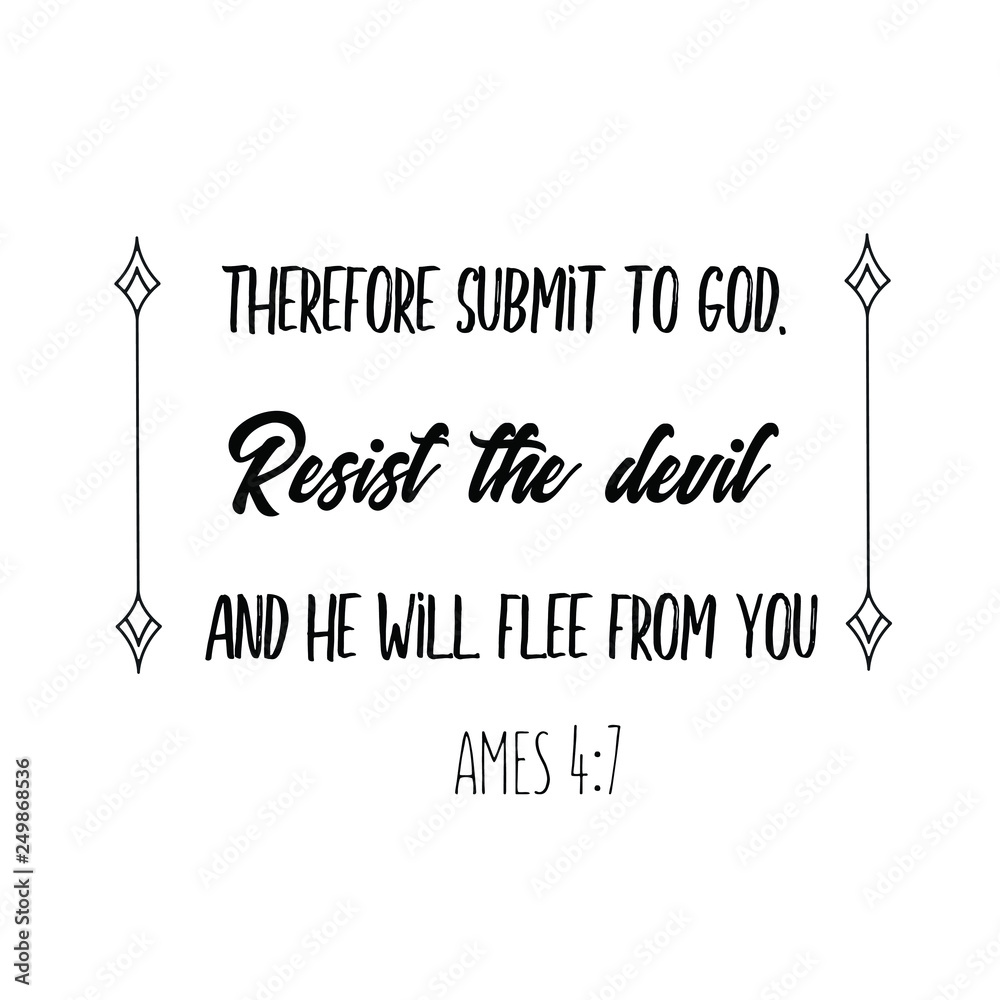 Therefore submit to God. Resist the devil and he will flee from you ...