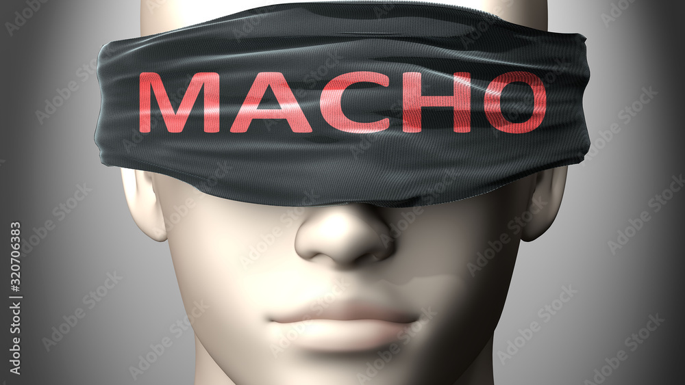 Macho can make things harder to see or makes us blind to the reality ...