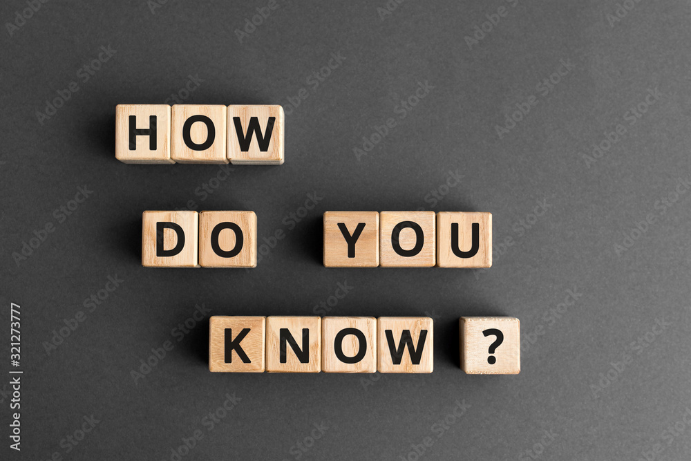 How do you know? - phrase from wooden blocks with letters, how do you ...