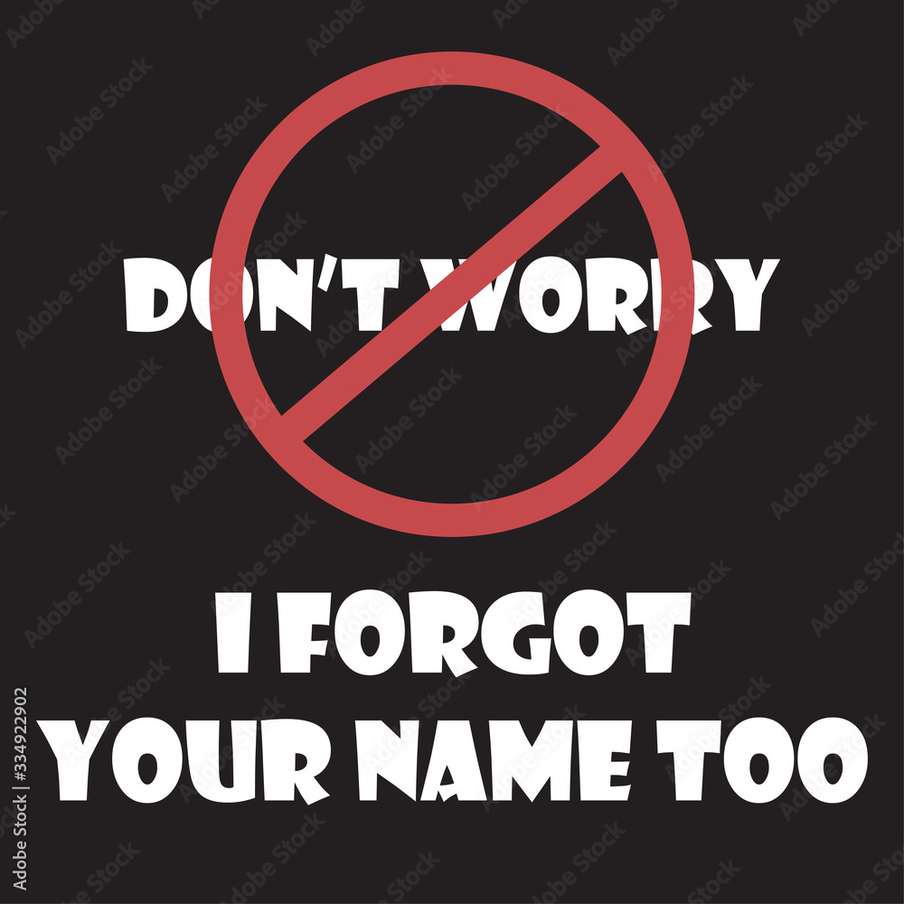 Funny phrase for printing on t- shirts. Don’t worry. I forgot your name ...