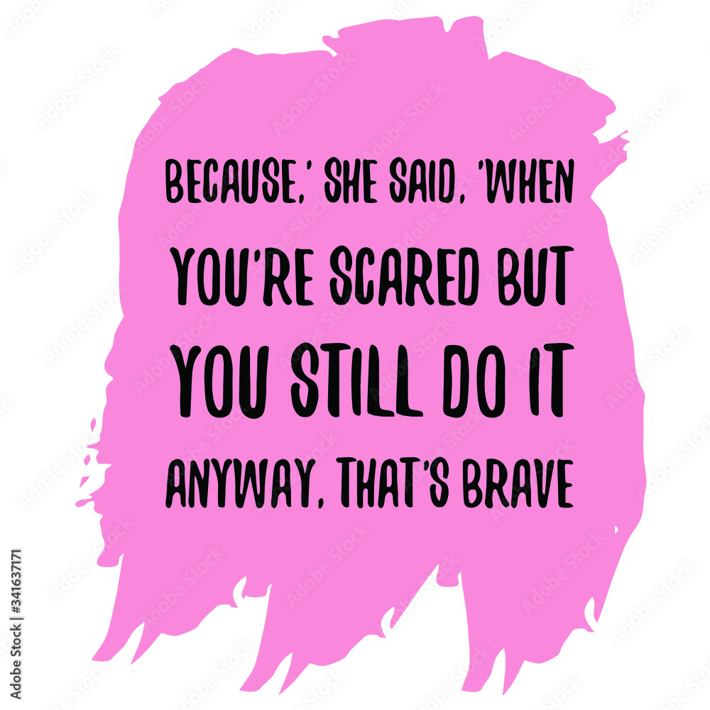 Because,' she said, 'when you're scared but you still do it anyway ...