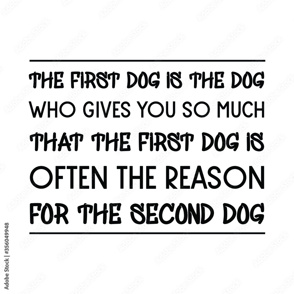 The First Dog Is The Dog Who Gives You So Much That The First Dog Is
