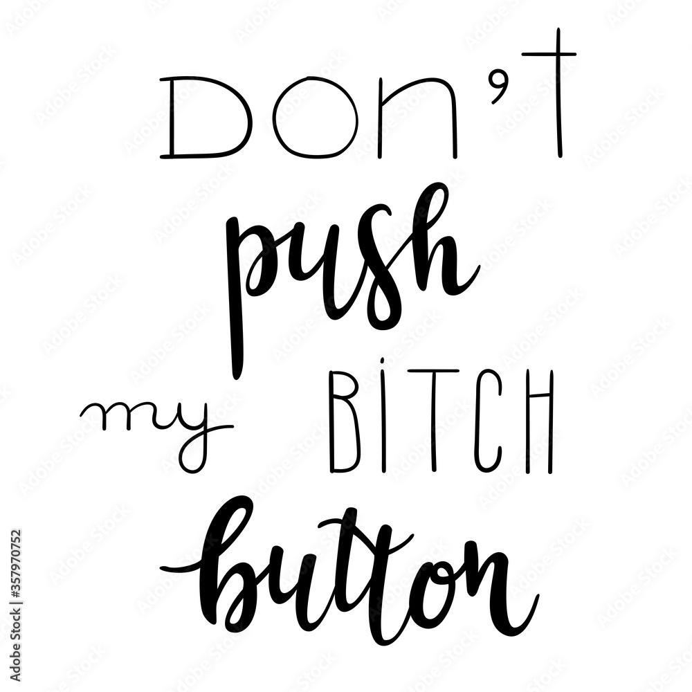 "Don't push my bitch button" hand drawn vector lettering. Rude saying isolated on white ...