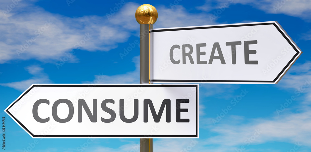 Consume and create as different choices in life - pictured as words ...