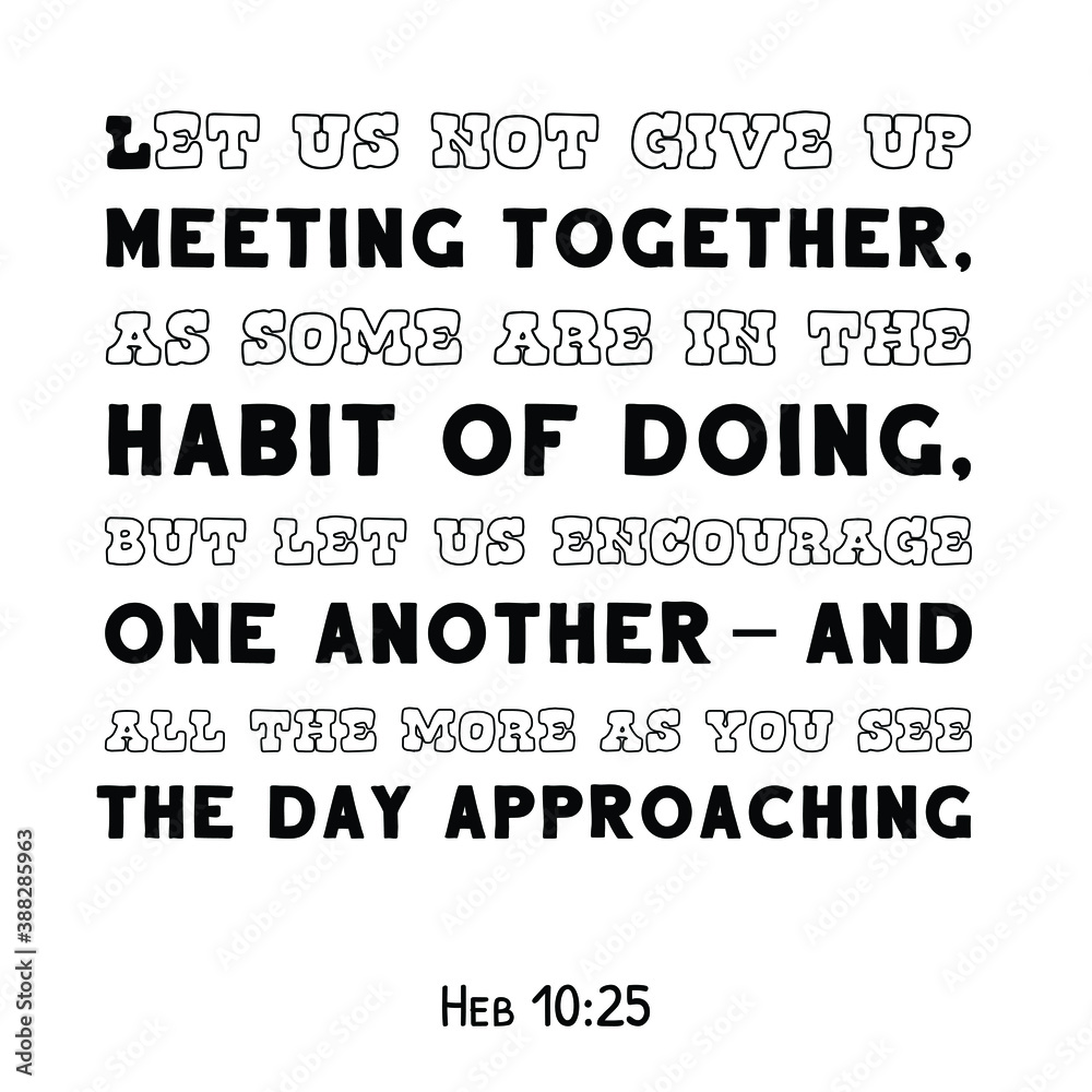 Let us not give up meeting together, as some are in the habit of doing ...