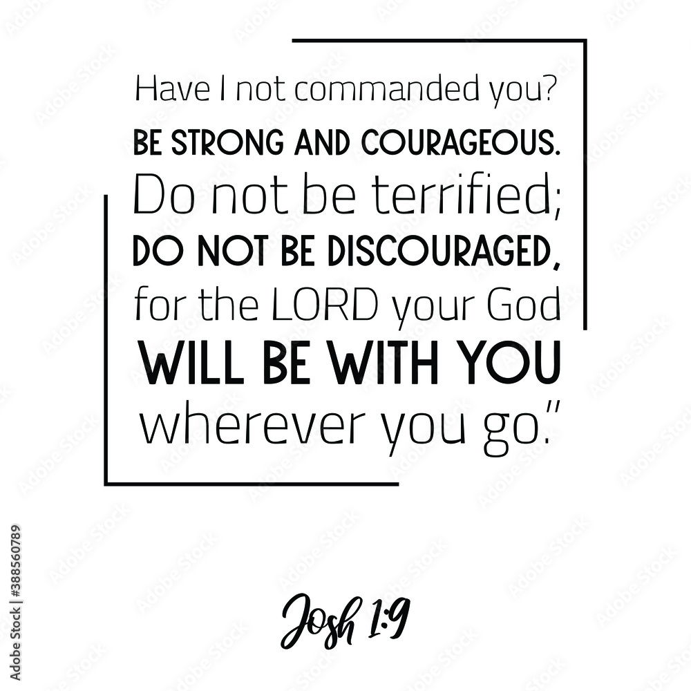 Have I not commanded you Be strong and courageous. Do not be terrified ...