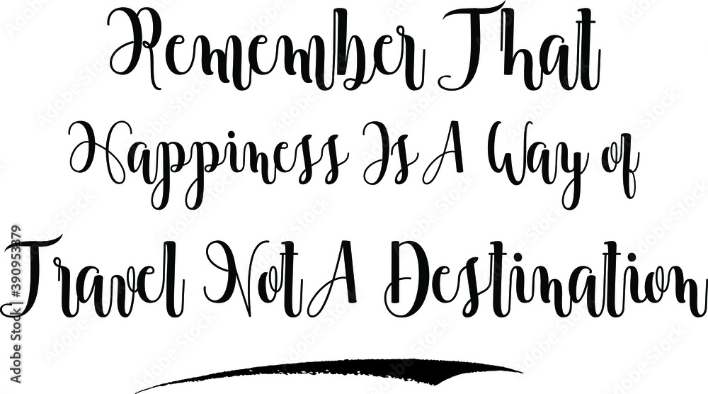 Remember That Happiness Is A Way of Travel Not A Destination Cursive ...