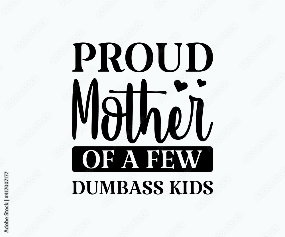Proud mother of a few dumbass kids, Printable Vector Illustration ...