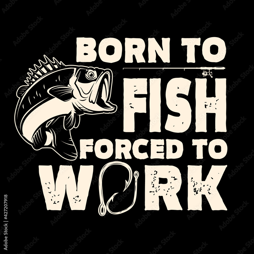 Born to fish, forced to work. Lettering phrase with bass fish ...