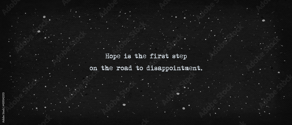 Hope is the first step on the road to disappointment. Famous quote as ...