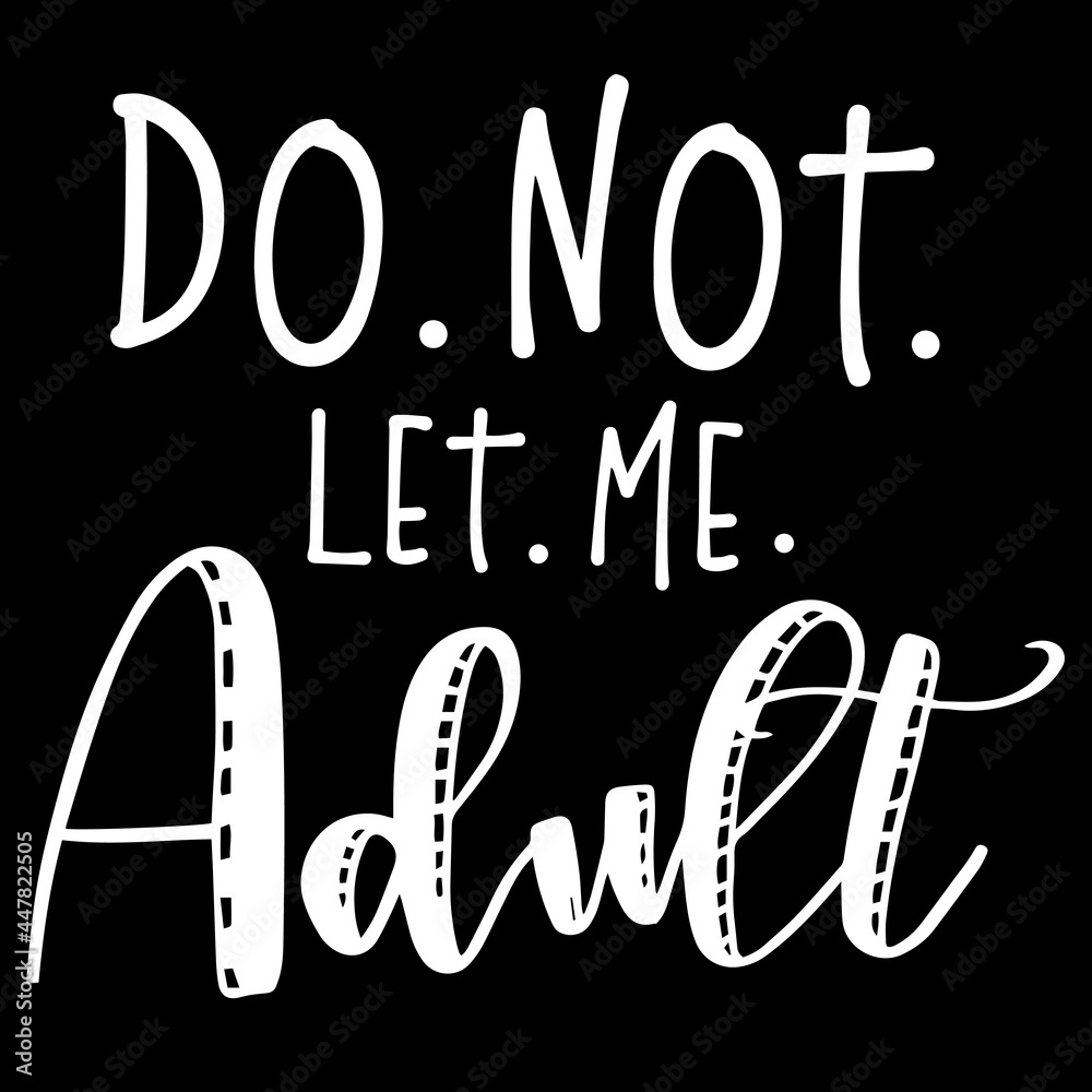do not let me adult on black background inspirational quotes,lettering ...