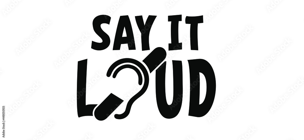 Slogan say it loud, i do not hear you. Deaf, limited hearing. Deafness ...