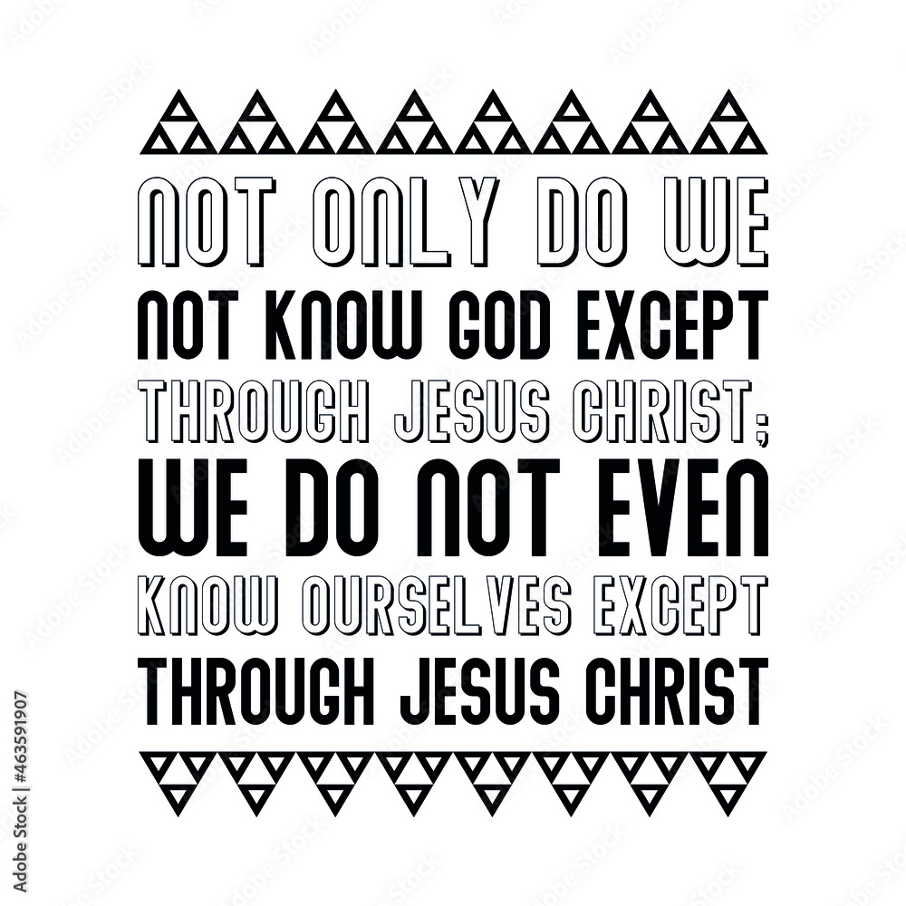 Not Only Do We Not Know God Except Through Jesus Christ We Do Not Even not-only-do-we-not-know-god-except-through-jesus-christ-we-do-not-even
