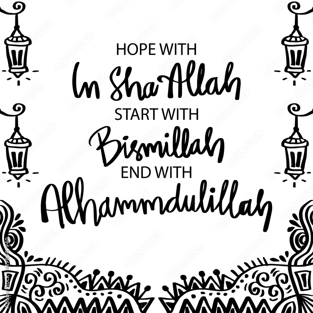 Start with Bismillah Hope with Inshallah End with Alhamdulillah ...