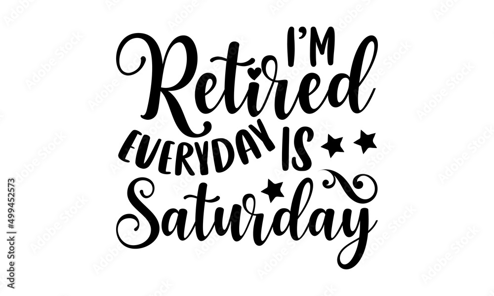 I’m Retired Everyday Is Saturday - Retirement t shirt design, Hand ...