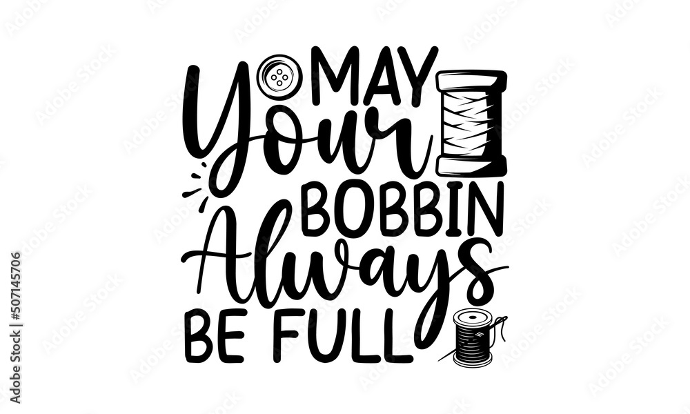 May Your Bobbin Always Be Full, Hand drawn lettering phrase isolated on ...
