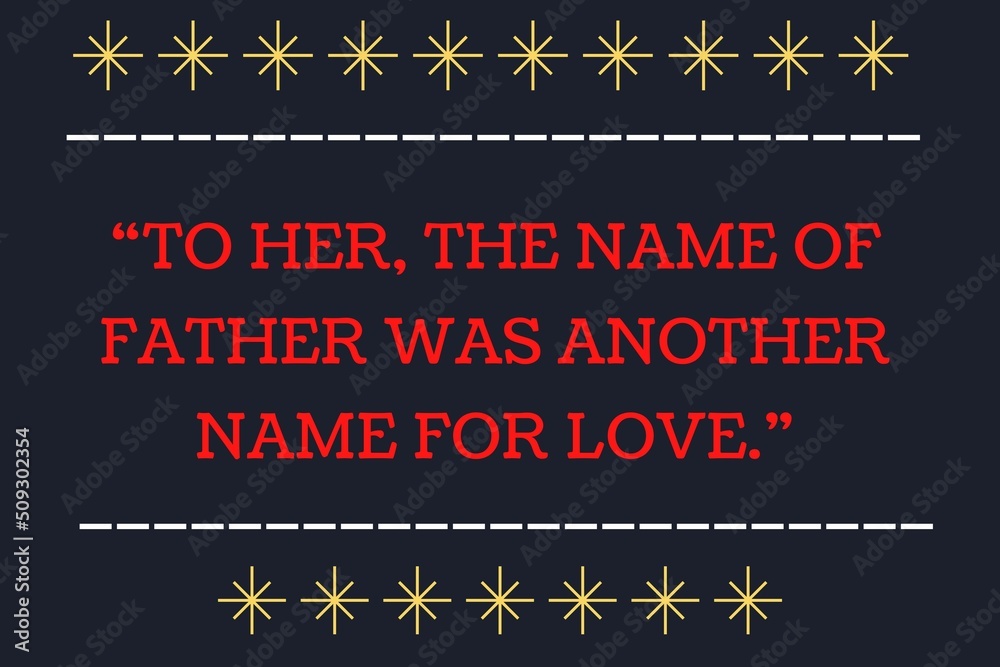 “To her, the name of father was another name for love.” Happy father's ...