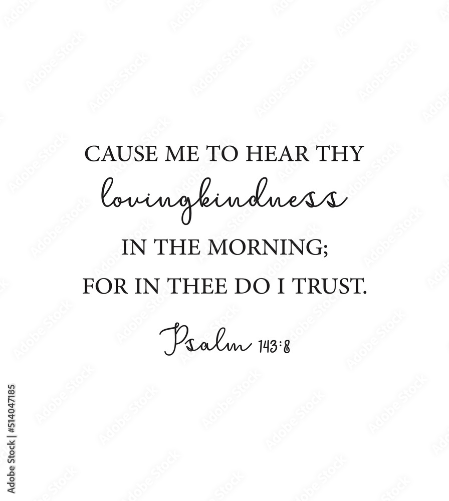 Cause me to hear thy lovingkindness in the morning; for in thee do I ...