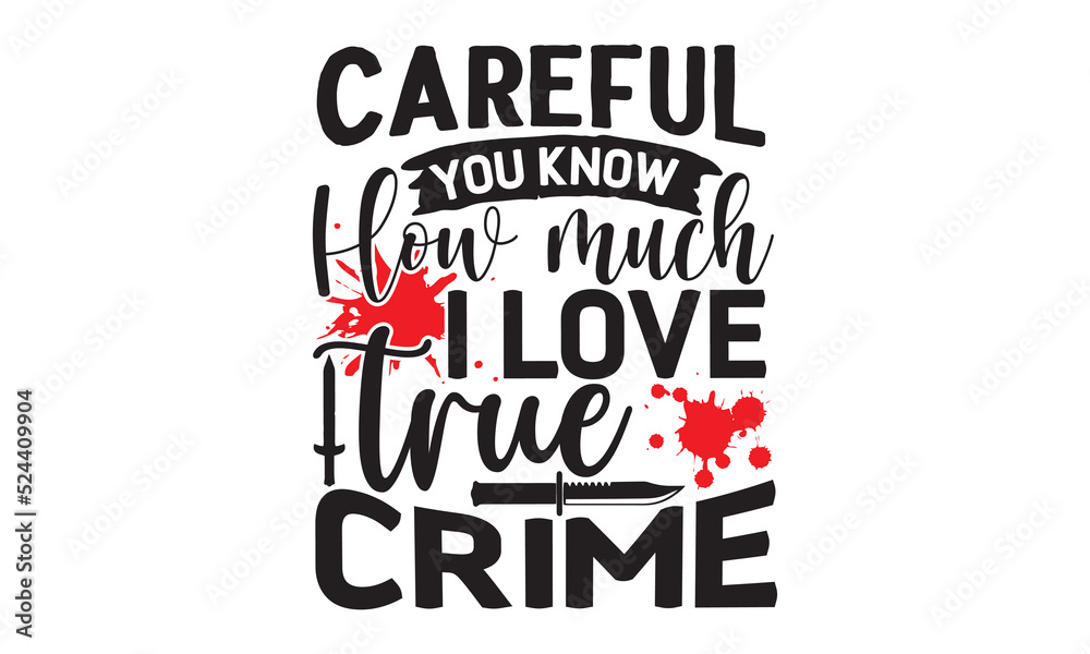 Careful-you-know-how-much-I-love-true-crime- Crime t-shirt design ...