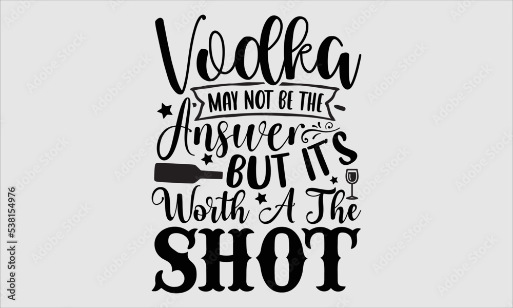 Vodka may not be the answer but it’s worth a the shot- Alcohol T-shirt ...