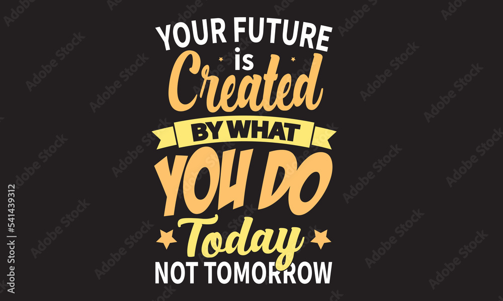 Your Future Is Created By What You Do Today Not Tomorrow Design Stock ...