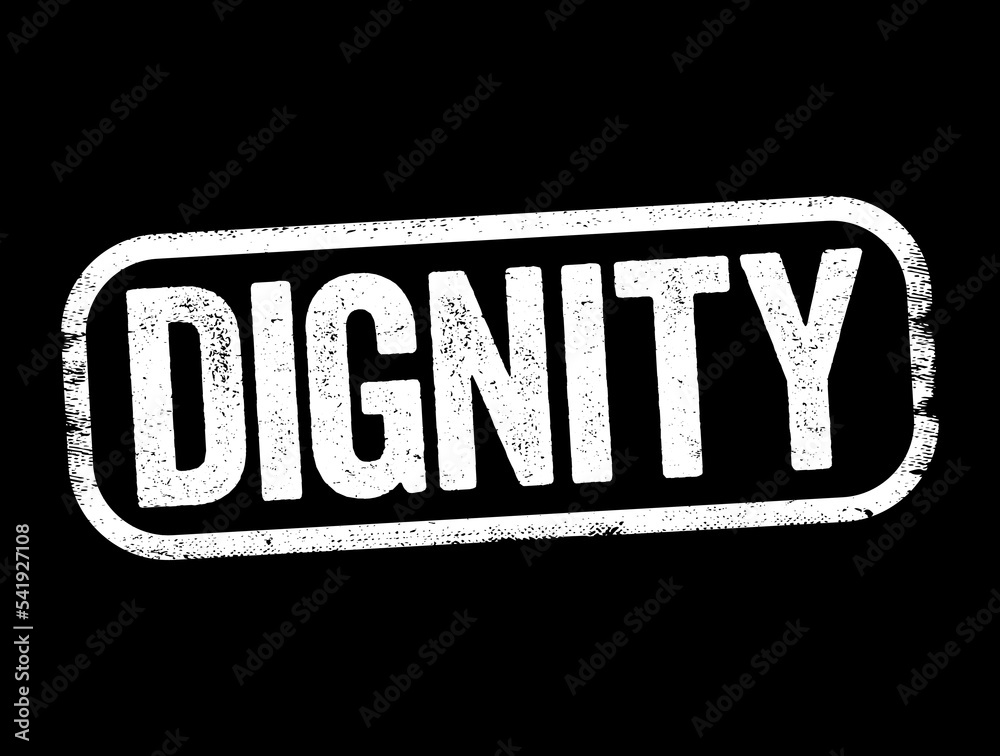 Dignity is the right of a person to be valued and respected for their ...