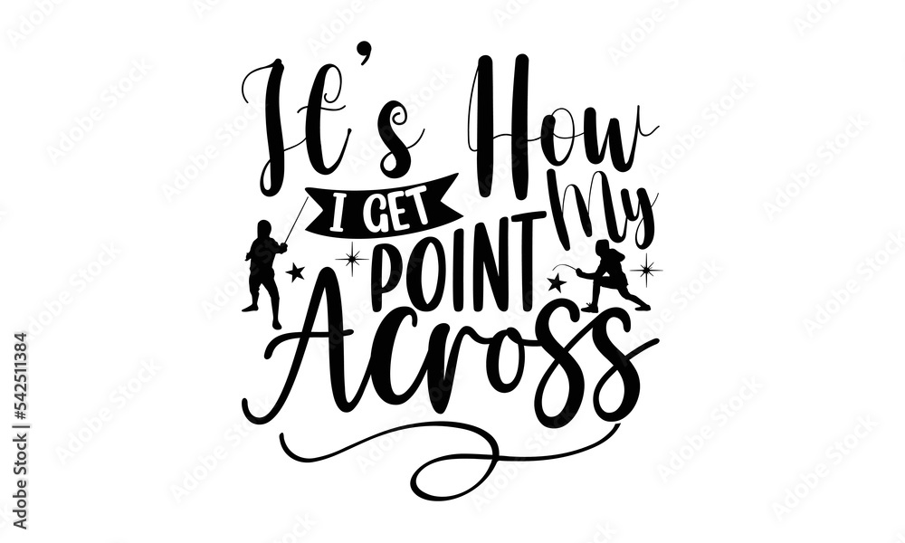 It’s How I Get My Point Across, Fencing T shirt and svg Design, Modern ...