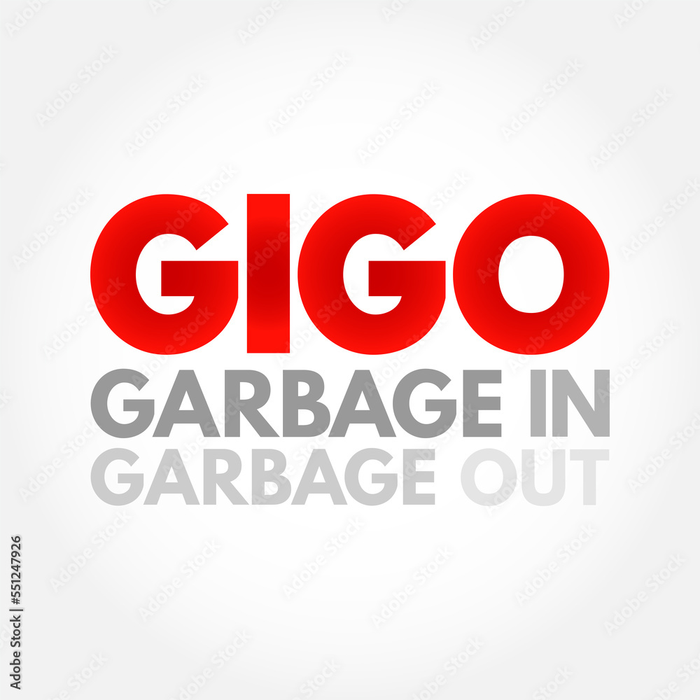 GIGO - Garbage In Garbage Out is the concept that flawed, or nonsense input data produces ...