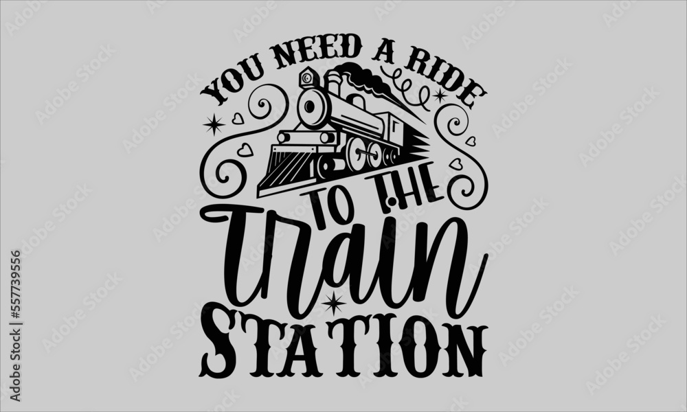 You need a ride to the train station- Train T-shirt Design, Vector ...