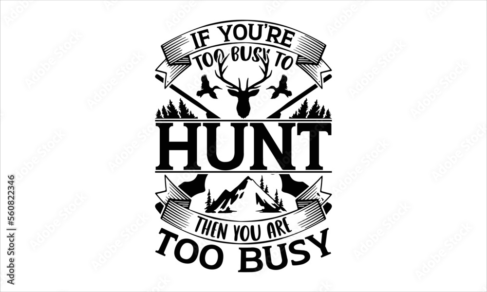 If you’re too busy to hunt then you are too busy - Hunting T-shirt ...