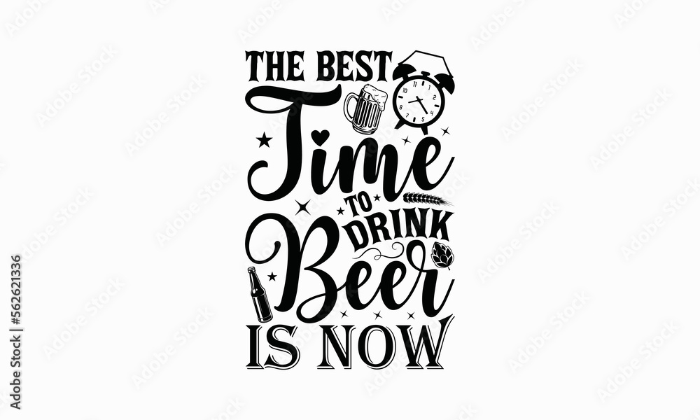 The Best Time To Drink Beer Is Now - Beer SVG T-Shirt Design, Hand ...