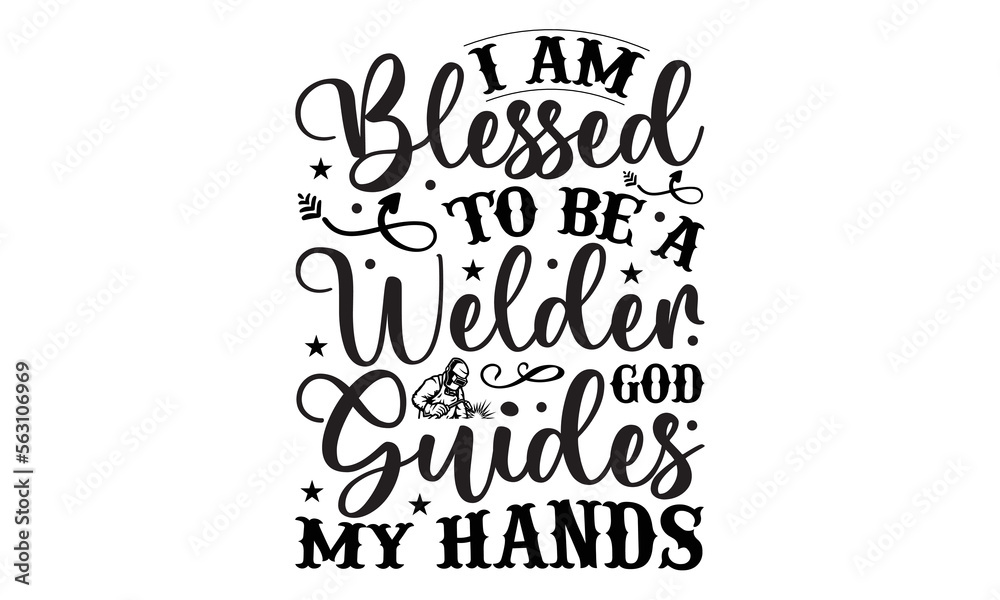 I Am Blessed To Be A Welder God Guides My Hands- Welder svg design ...